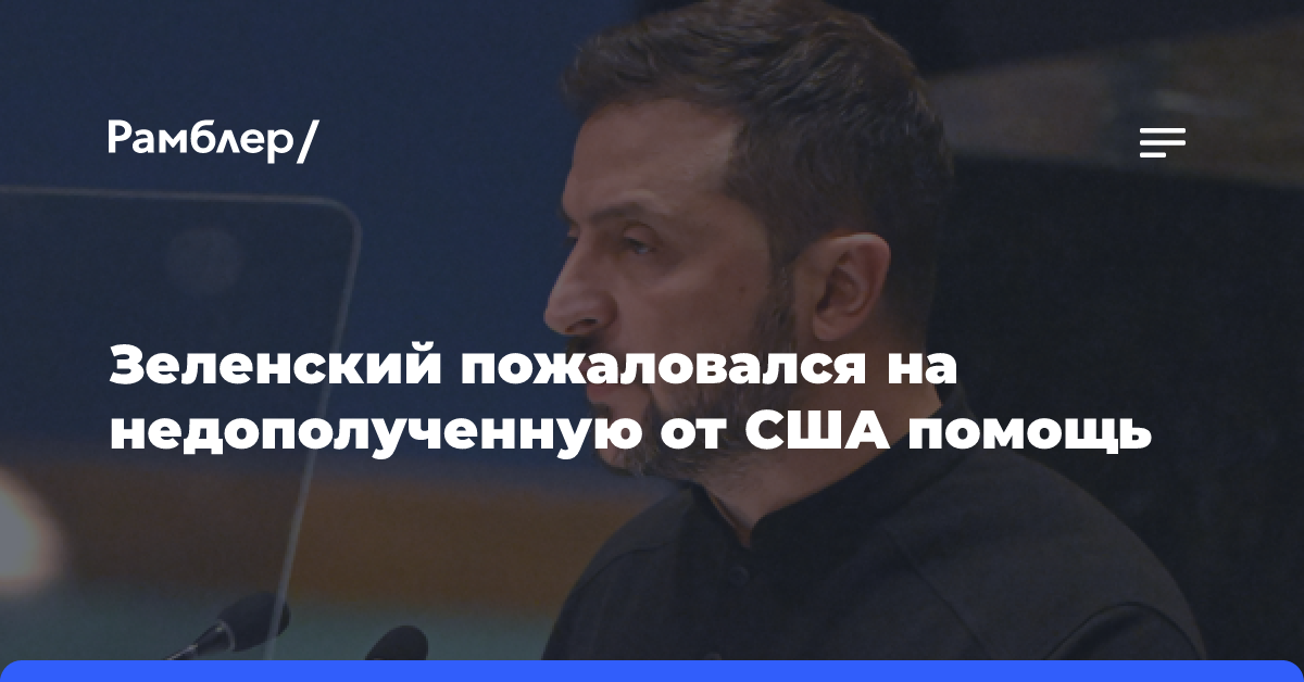 Зеленский пожаловался на неполную помощь от США Рамблерновости
