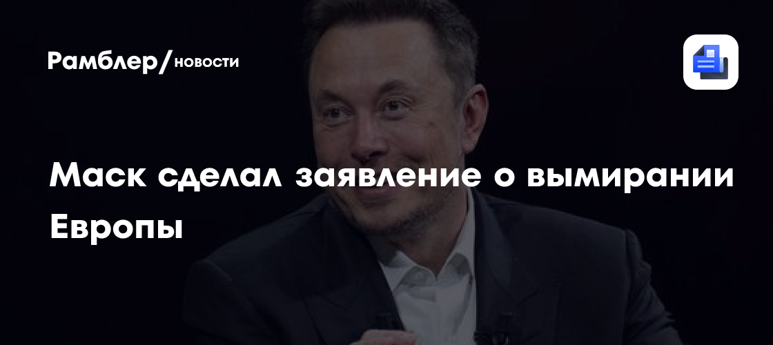 Умирает Илон Маск сделал ужасающее заявление о Европе Рамблерновости