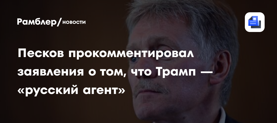 Песков прокомментировал заявления о том что Трамп — русский агент