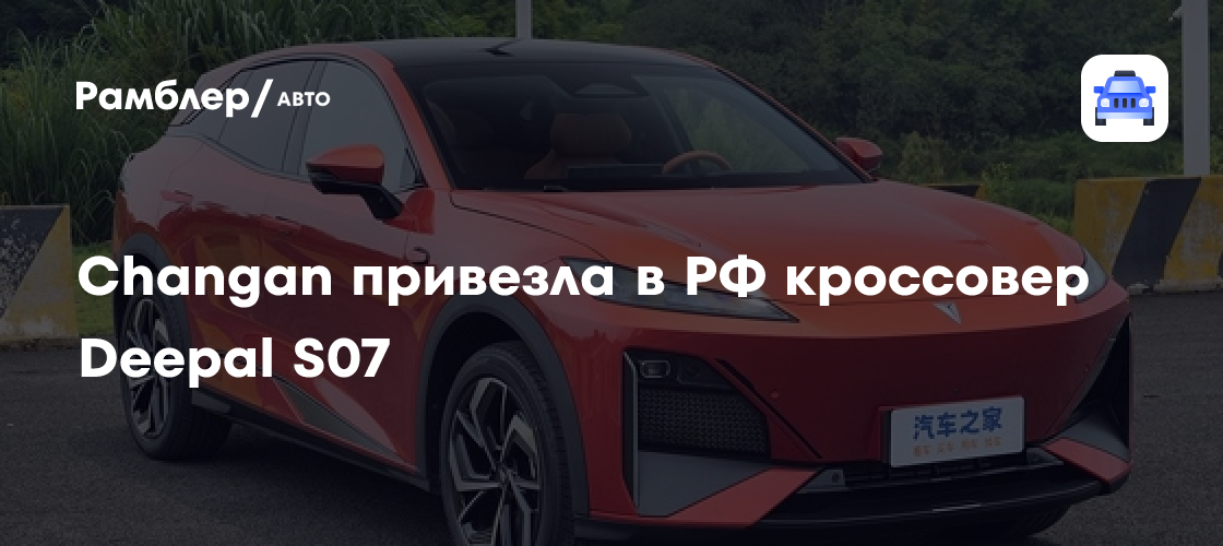 Changan привез в РФ кроссовер Deepal S07. Авто сняли на фото - Рамблер/авто
