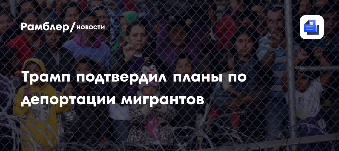 Трамп подтвердил планы по высылке тысяч нелегальных мигрантов из США