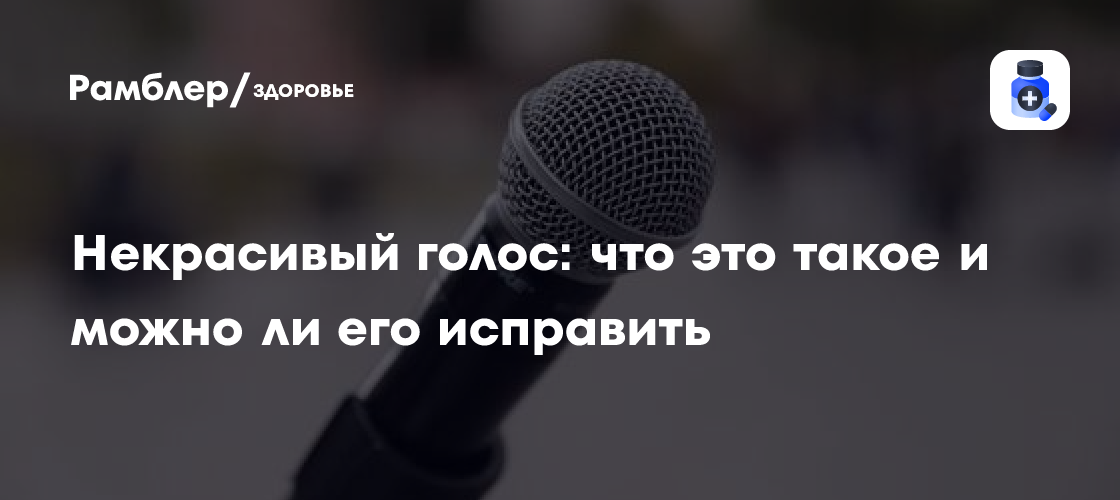 Некрасивый голос: что это такое и можно ли его исправить - Рамблер/здоровье