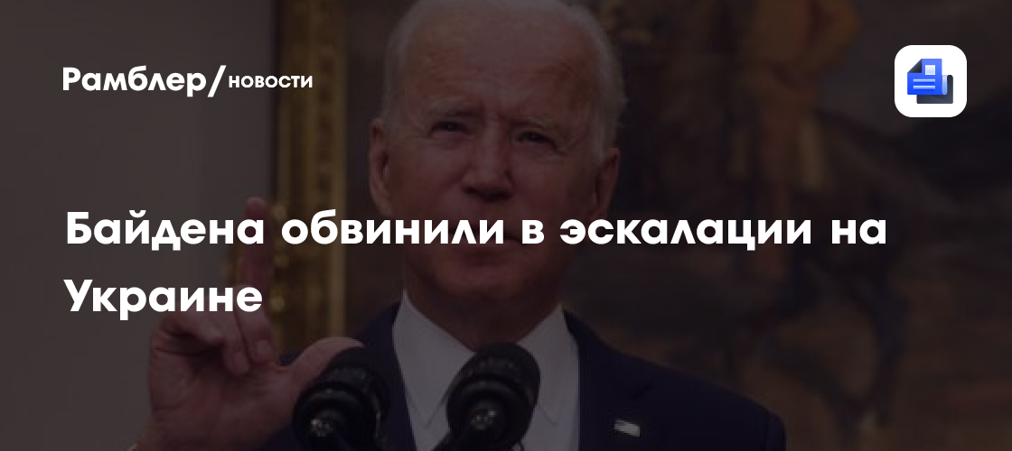 Байдена обвинили в эскалации на Украине Рамблерновости