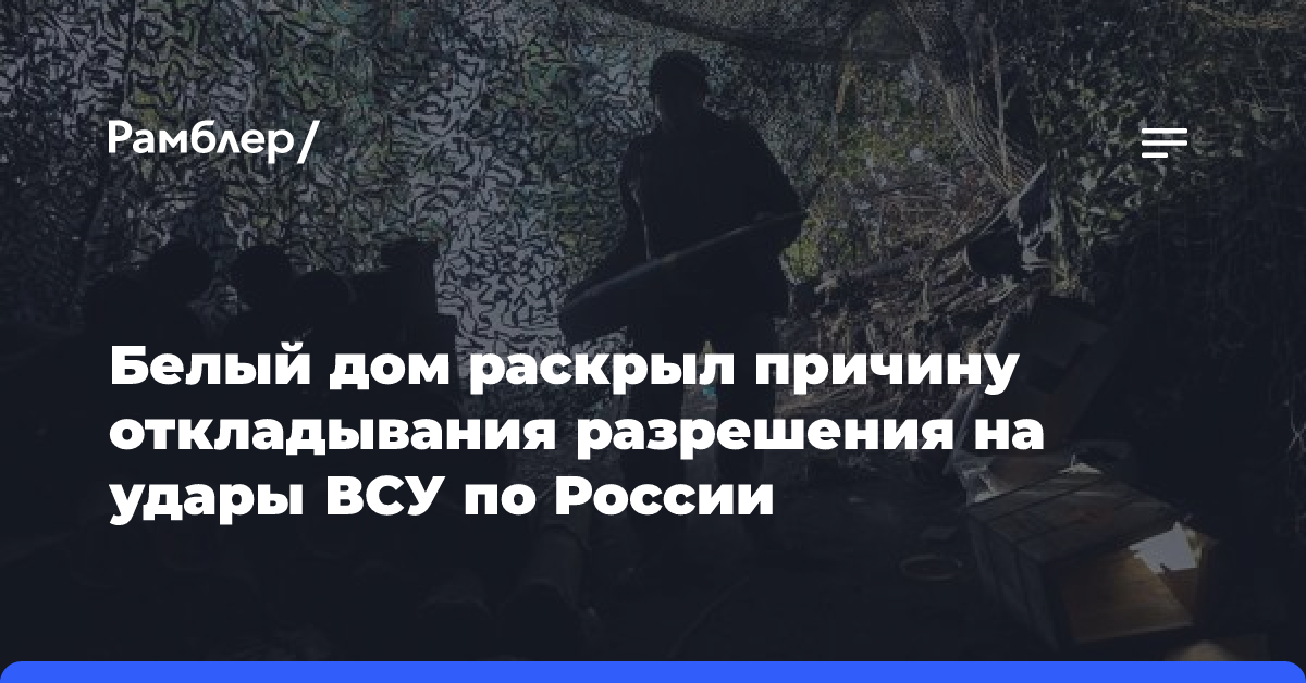 Белый дом раскрыл причину откладывания разрешения на удары ВСУ по