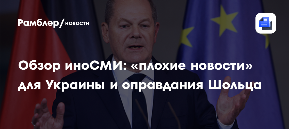 Обзор иноСМИ плохие новости для Украины и оправдания Шольца