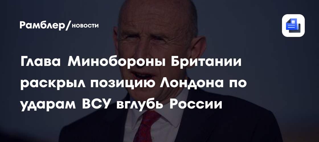 Глава Минобороны Британии раскрыл позицию Лондона по ударам ВСУ вглубь