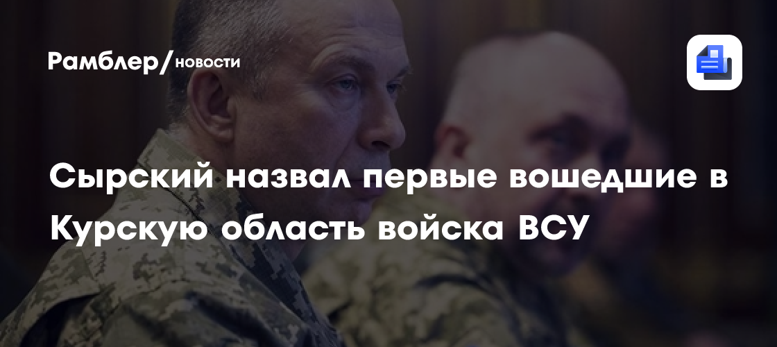 Сырский назвал первые вошедшие в Курскую область войска ВСУ Рамблер