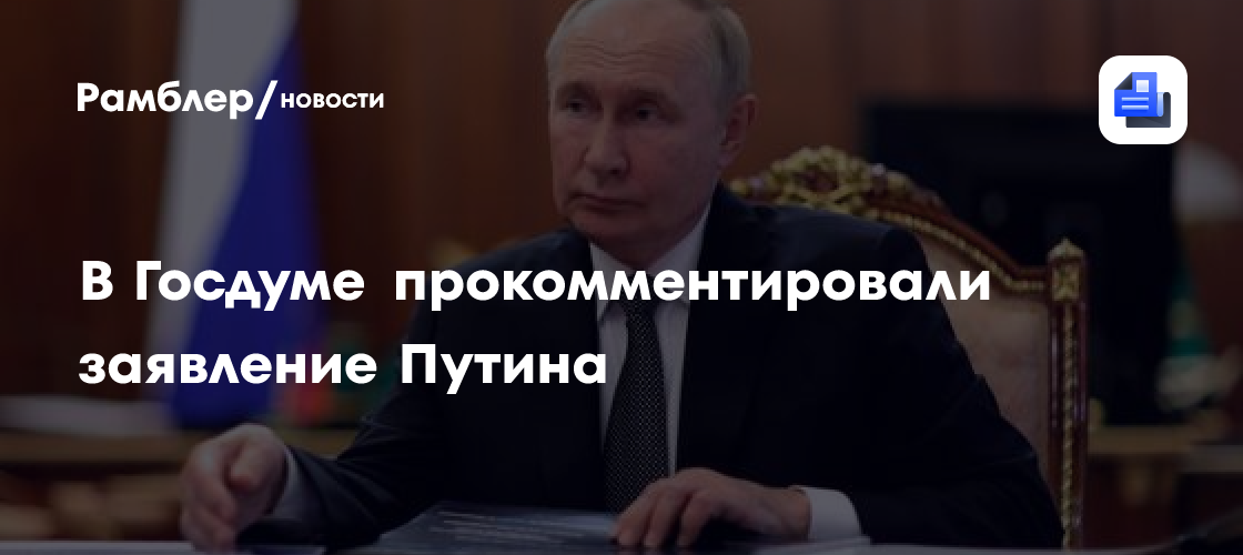 В Госдуме прокомментировали заявление Путина Рамблерновости