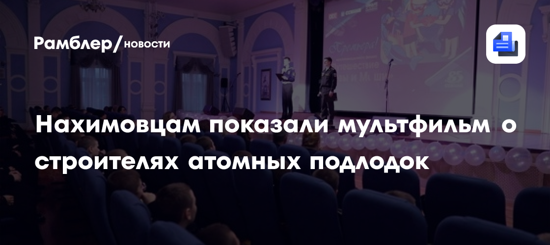 Нахимовцам показали мультфильм о строителях атомных подлодок Рамблер