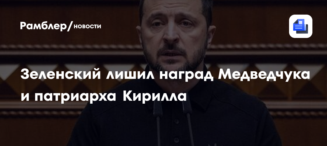 Зеленский лишил наград Медведчука и патриарха Кирилла Рамблерновости