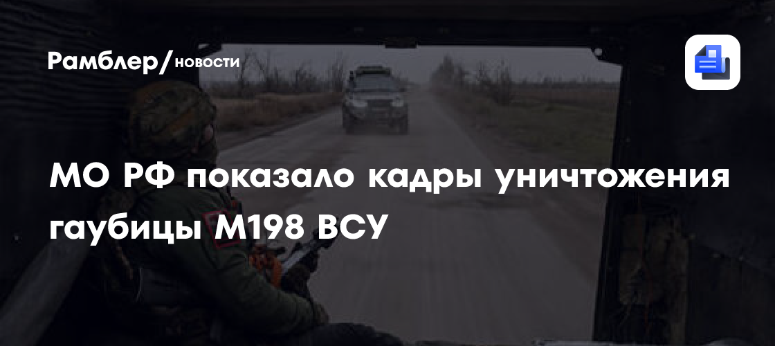 МО РФ показало кадры уничтожения гаубицы М198 ВСУ Рамблерновости