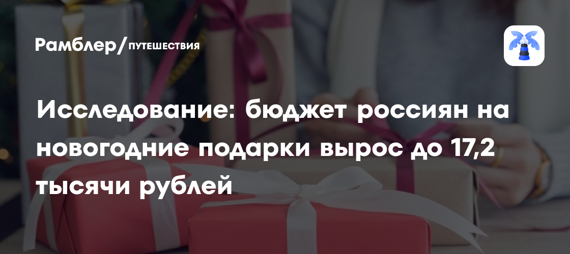 Исследование: бюджет россиян на новогодние подарки вырос до 17,2 тысячи ...
