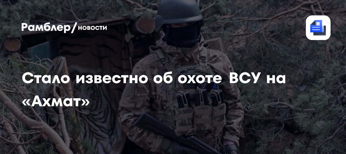 Стало известно об охоте ВСУ на Ахмат Рамблерновости
