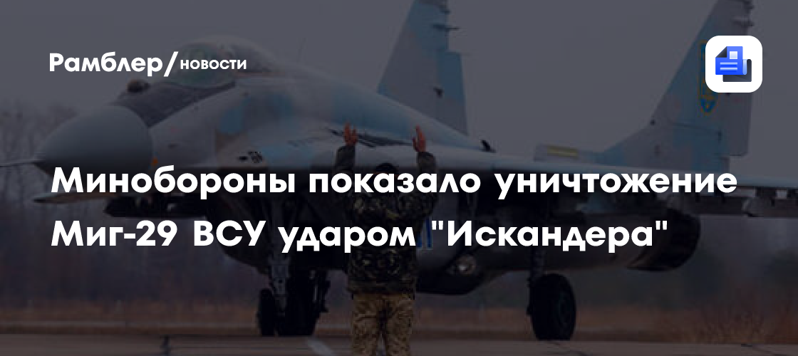 Минобороны показало уничтожение Миг 29 ВСУ ударом Искандера Рамблер