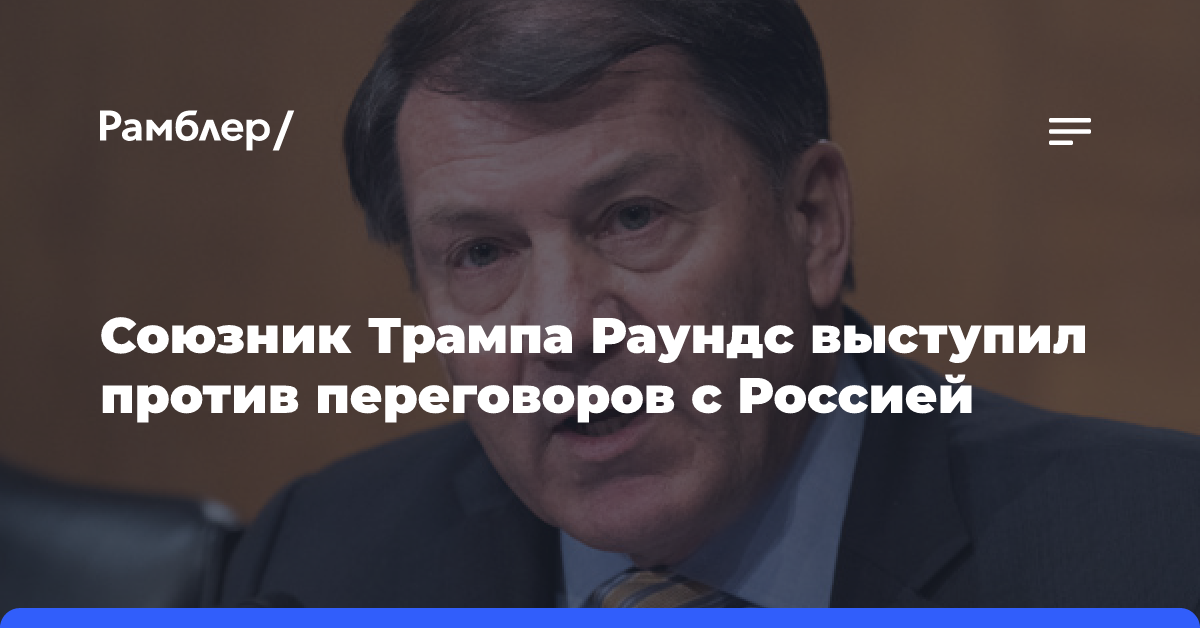 Союзник Трампа Раундс высказался против переговоров с Москвой Рамблер