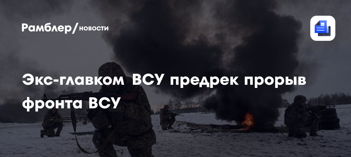 Экс главком ВСУ предрек прорыв фронта ВСУ Рамблерновости