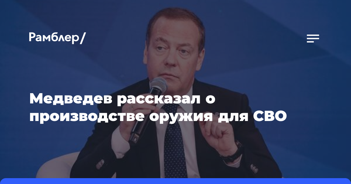 Медведев рассказал о производстве оружия для СВО Рамблерновости