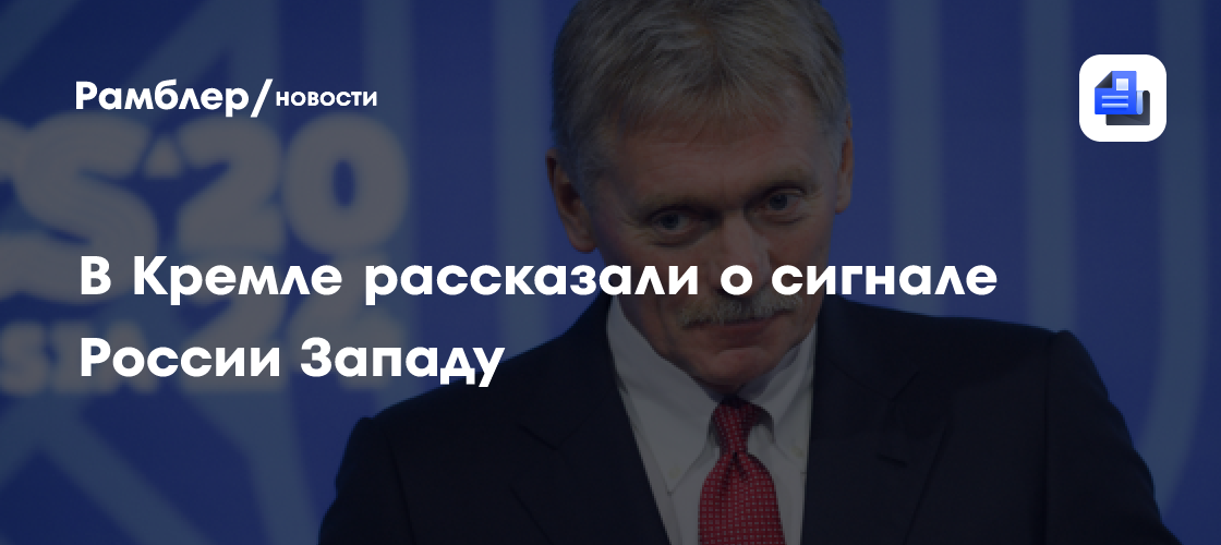 В Кремле рассказали о сигнале России Западу Рамблерновости