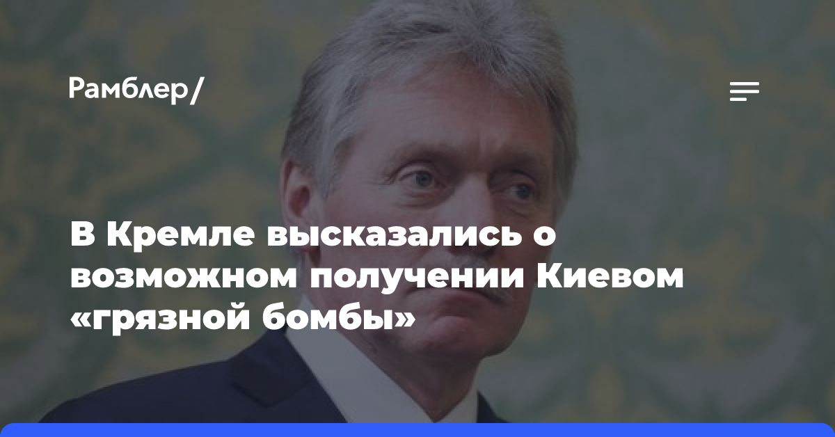 В Кремле высказались о возможном получении Киевом грязной бомбы