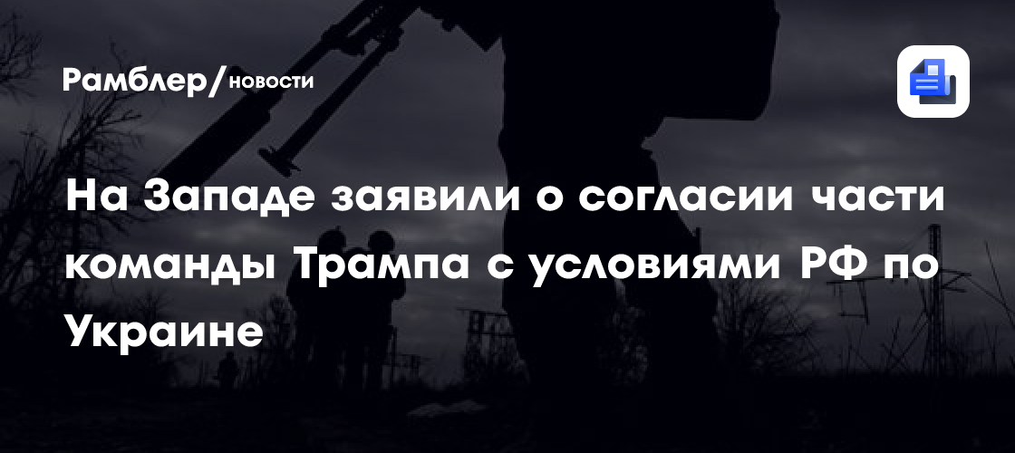 На Западе заявили о согласии части команды Трампа с условиями России по