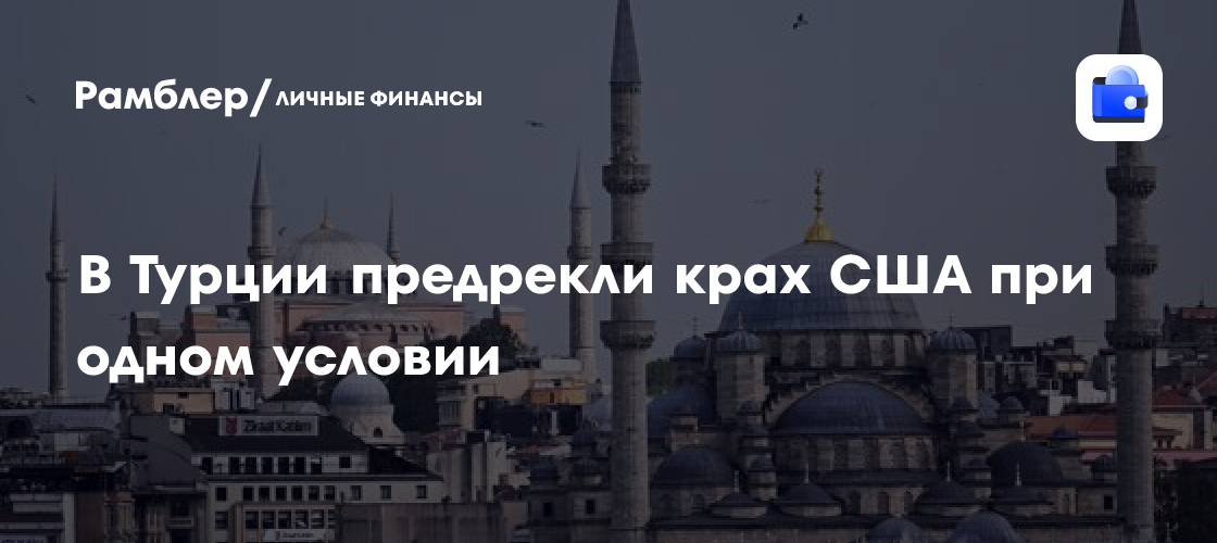 В Турции предрекли крах США при одном условии Рамблерличные финансы