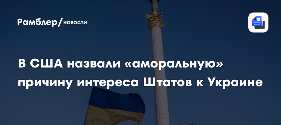 В США назвали аморальную причину интереса Штатов к Украине Рамблер