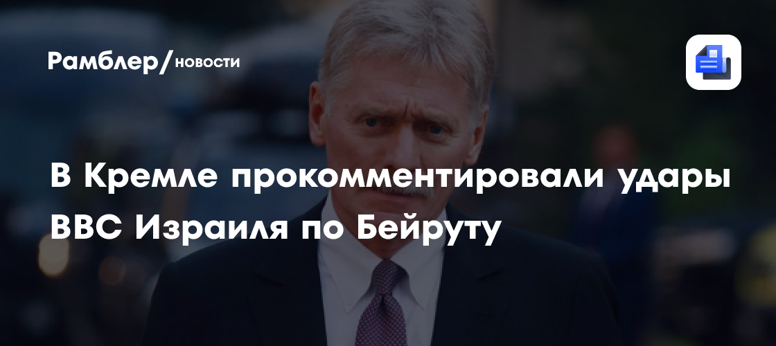 В Кремле прокомментировали удары ВВС Израиля по Бейруту Рамблерновости