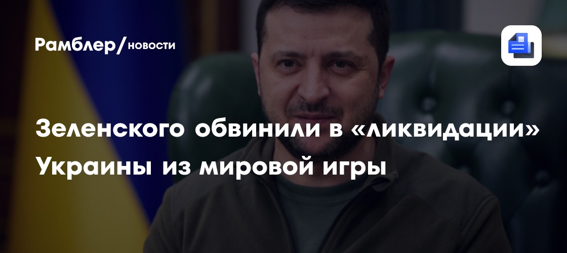 Зеленского обвинили в ликвидации Украины из мировой игры Рамблер