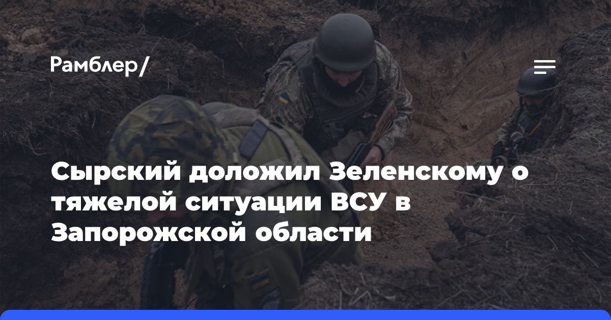 Сырский доложил Зеленскому о тяжелой ситуации ВСУ в Запорожской области