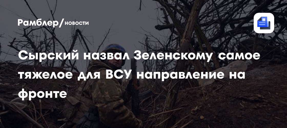 Сырский назвал Зеленскому самое тяжелое для ВСУ направление на фронте