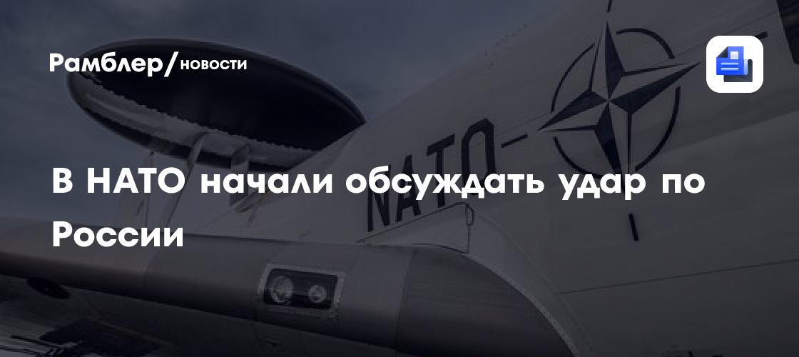 В НАТО обсуждают высокоточные удары по России Рамблерновости