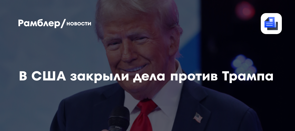 В США закрыли дела против Трампа Рамблерновости