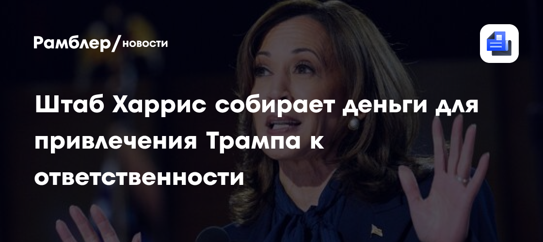 Штаб Харрис собирает деньги для привлечения Трампа к ответственности