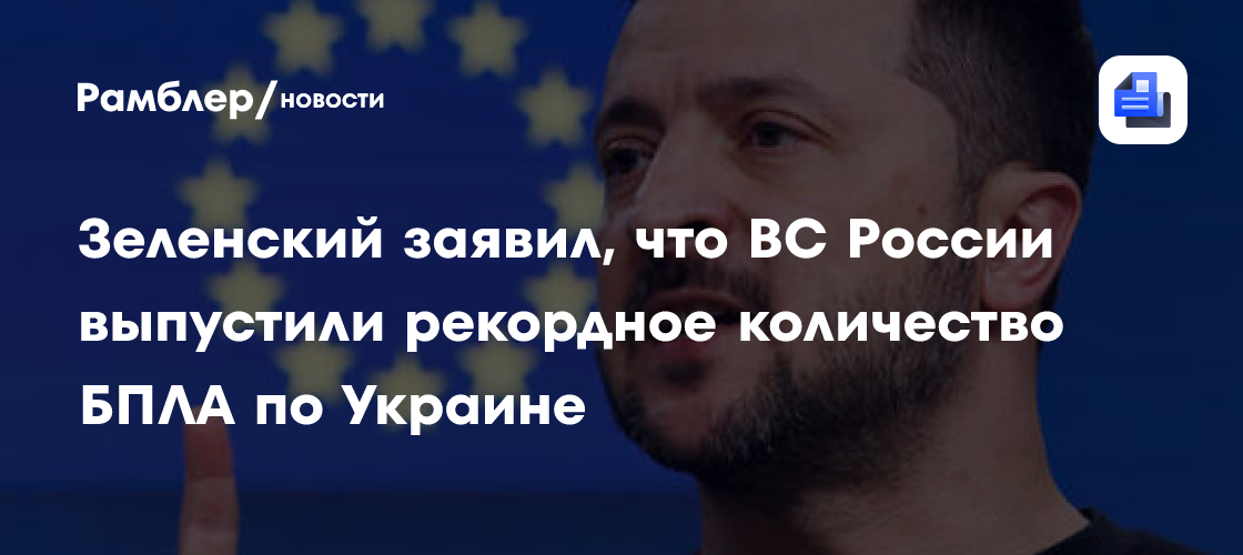 Зеленский заявил что ВС России выпустили рекордное количество БПЛА по