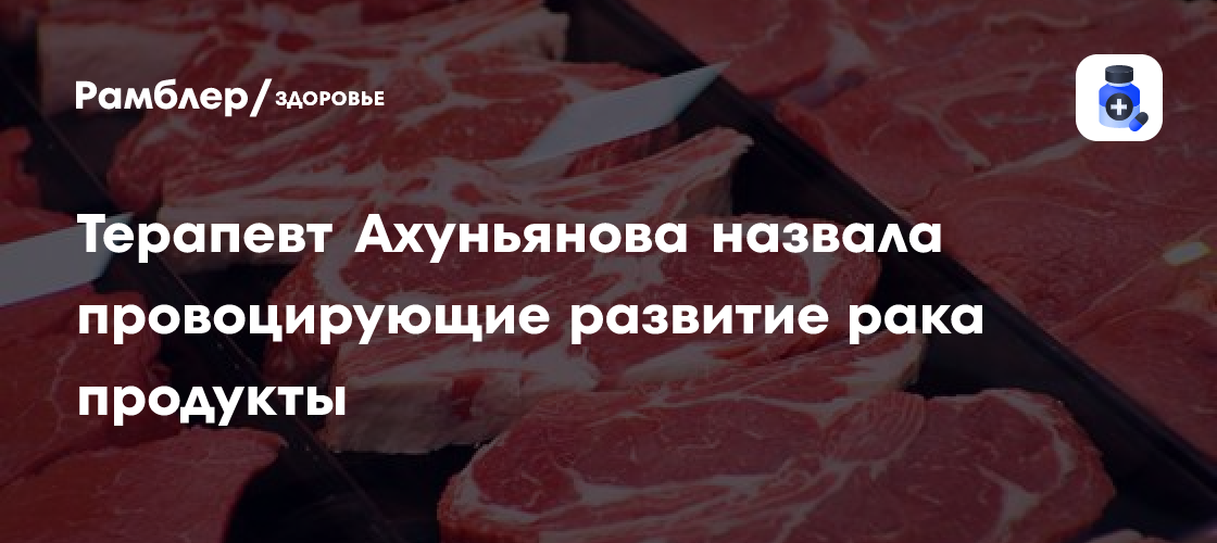 Терапевт Ахуньянова назвала провоцирующие развитие рака продукты