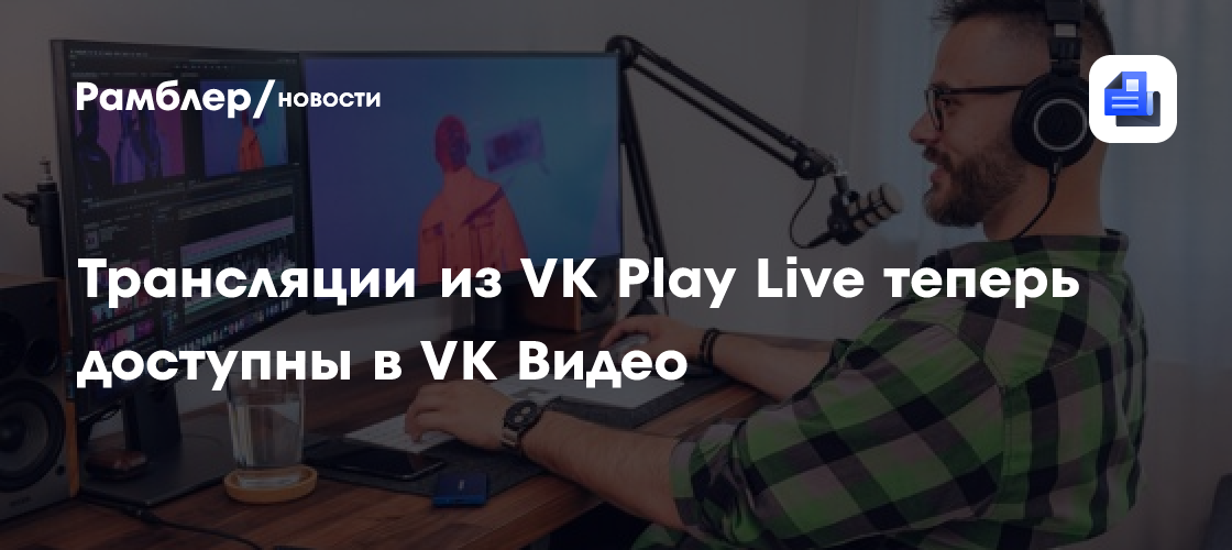 Трансляции из VK Play Live теперь доступны в VK Видео - Рамблер/новости