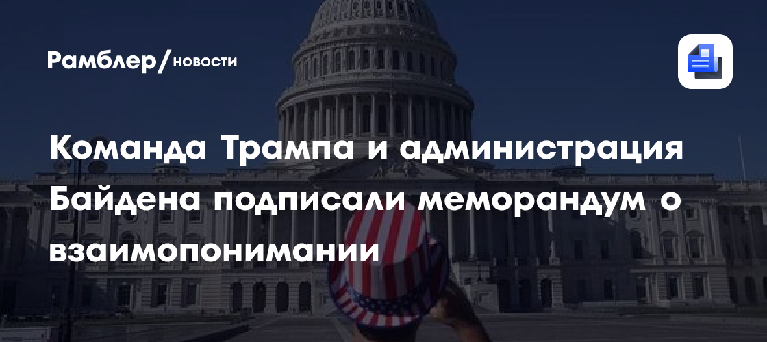 Команда Трампа и администрация Байдена подписали меморандум о