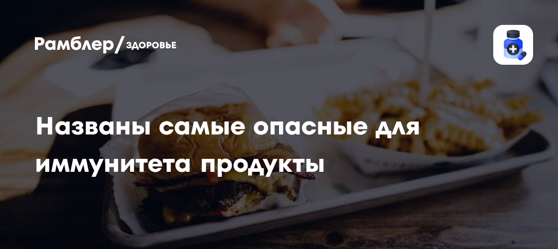 Россиянам назвали самые опасные для иммунитета продукты Рамблерздоровье