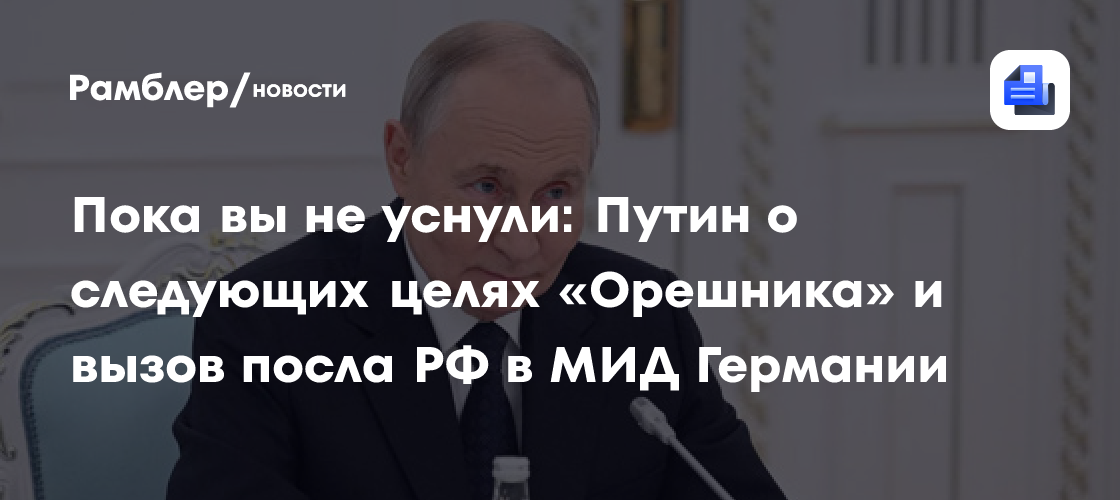 Пока вы не уснули Путин о следующих целях Орешника и вызов посла РФ