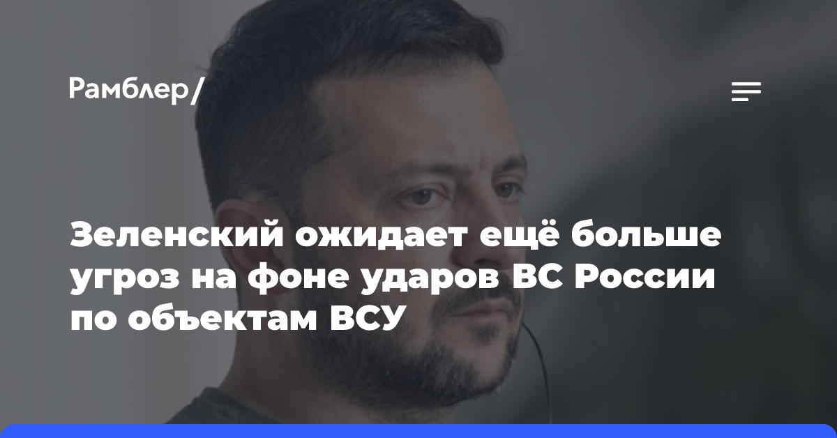Зеленский ожидает ещё больше угроз на фоне ударов ВС России по объектам