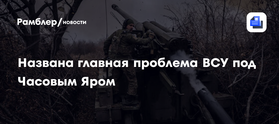 В США раскрыли главную проблему ВСУ под Часовым Яром Рамблерновости