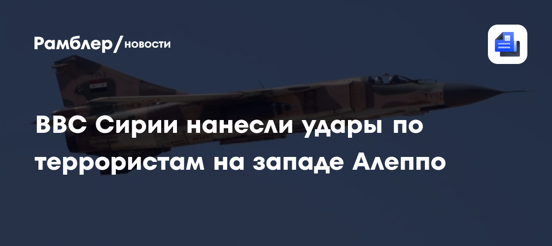 ВВС Сирии нанесли удары по террористам на западе Алеппо Рамблерновости
