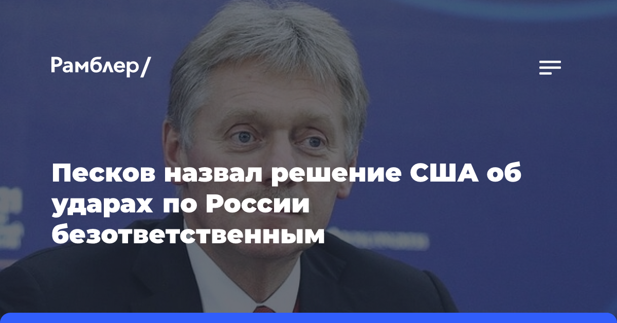 Песков назвал решение США об ударах по России безответственным