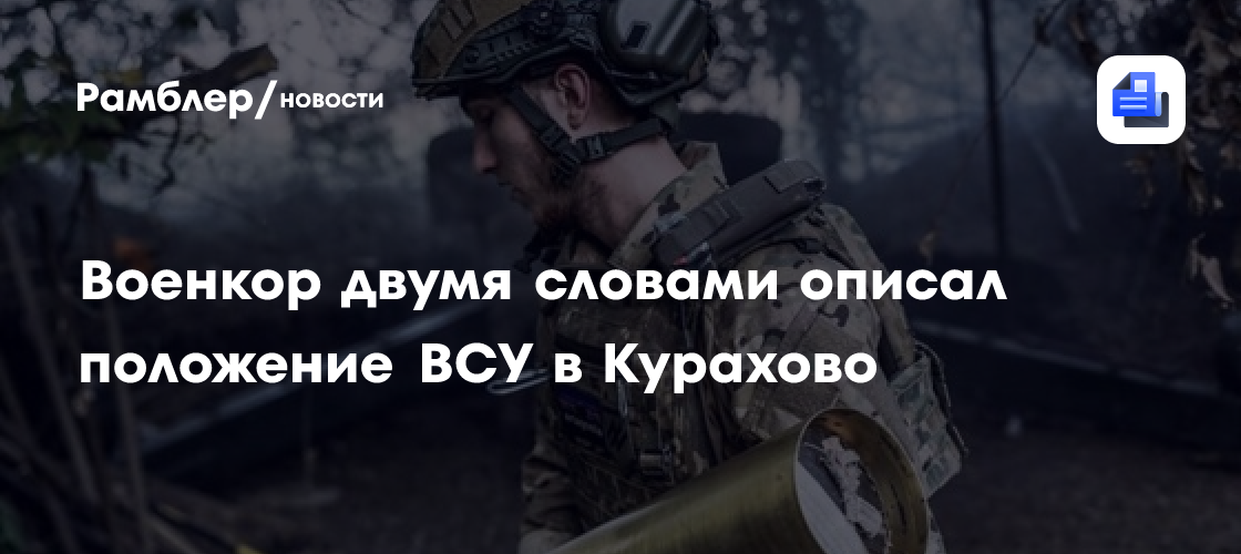 Военкор двумя словами описал положение ВСУ в Курахово Рамблерновости