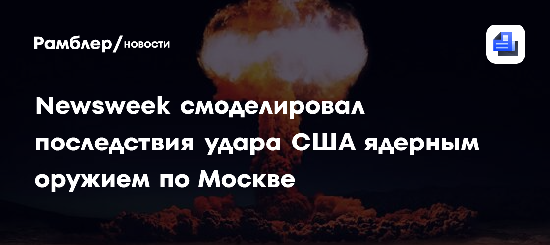 Newsweek смоделировал последствия удара США ядерным оружием по Москве