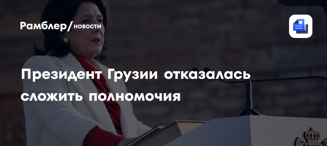 Президент Грузии заявила что не сложит полномочия Рамблерновости