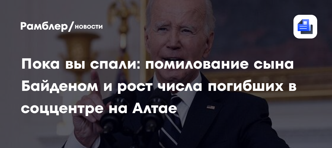 Пока вы спали помилование сына Байденом и рост числа погибших в