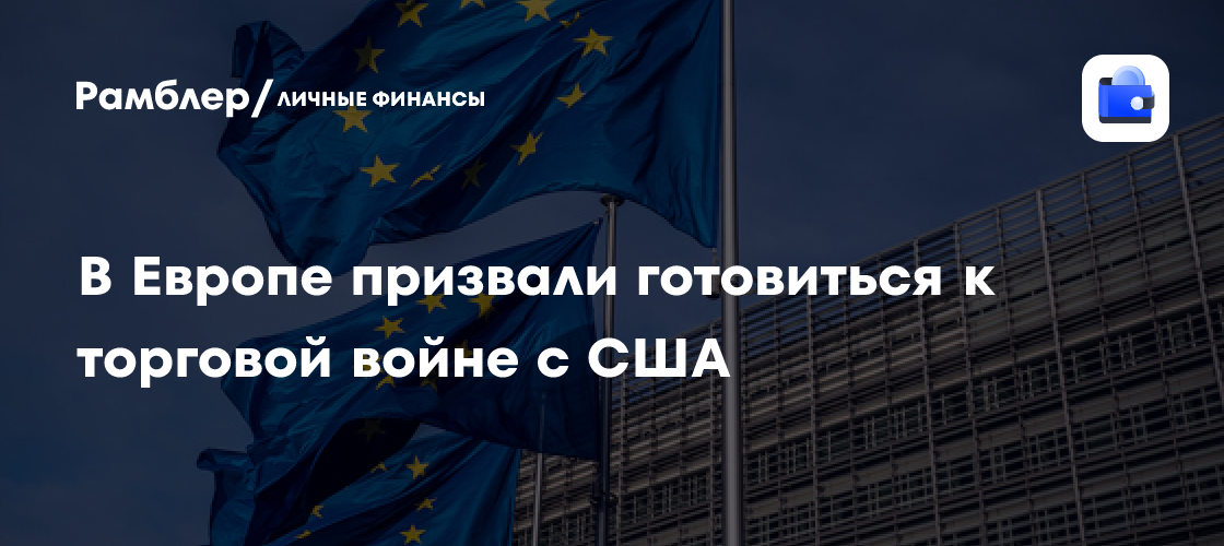 В Европе призвали готовиться к торговой войне с США Рамблерличные