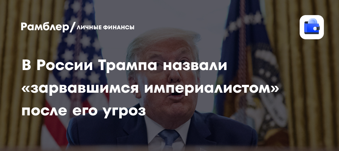 В России Трампа назвали зарвавшимся империалистом после его заявления