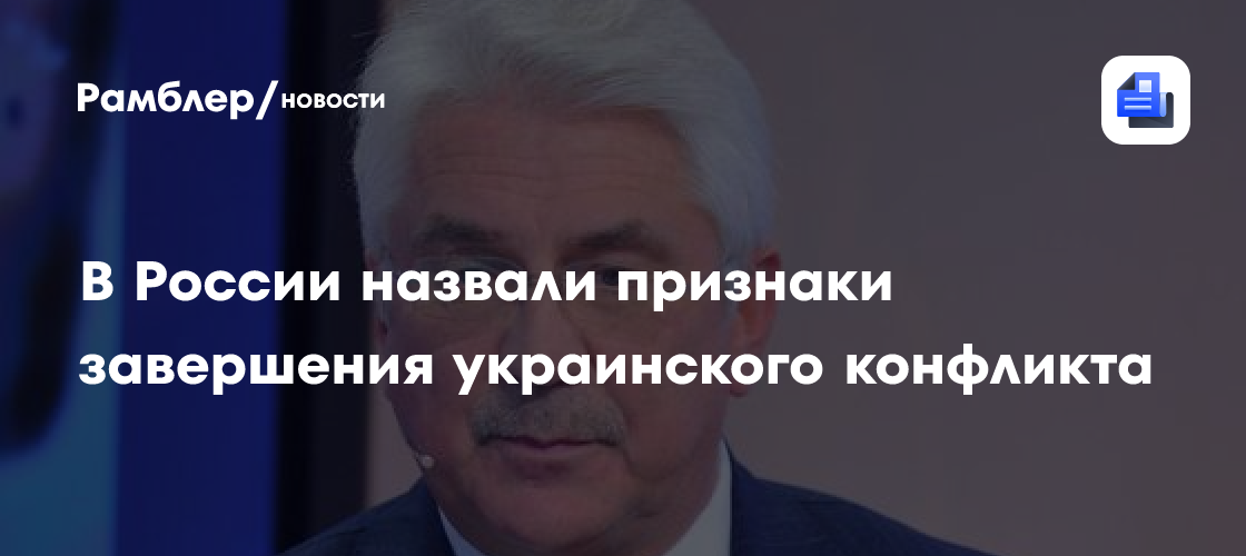В России назвали признаки завершения украинского конфликта Рамблер